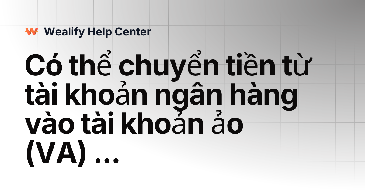 Có thể chuyển tiền từ tài khoản ngân hàng vào tài khoản ảo (VA) được không? | Wealify Help Center